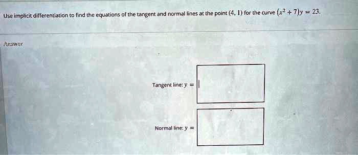 SOLVED: Use implicit differentiation to find the equations of the tangent and normal lines at ...