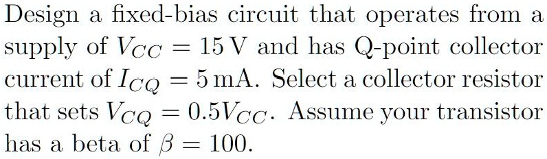 Design a fixed-bias circuit that operates from a supply of VCC = 15 V ...