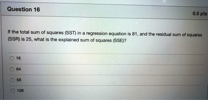 Question 16 0.5 pts If the total sum of squares (SST) in a regression equation is 81, and the ...