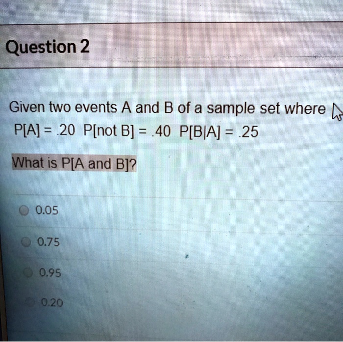 SOLVED: Given two events A and B of a sample set where P(A) = 20, P(not B) = 40, P(A and B) = 25 ...