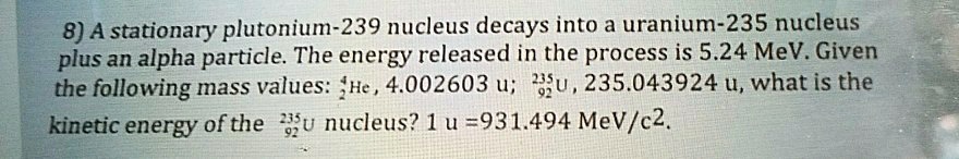 8 a stationary plutonium 239 nucleus decays into a uranium 235 nucleus ...