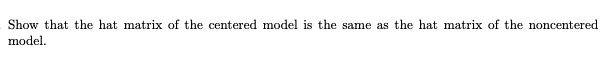 SOLVED: Show that the hat matrix of the centered model is the same as ...