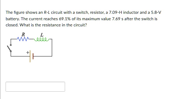 SOLVED: The figure shows an R-L circuit with a switch, resistor, a 7.09-H inductor and a 5.8-V ...