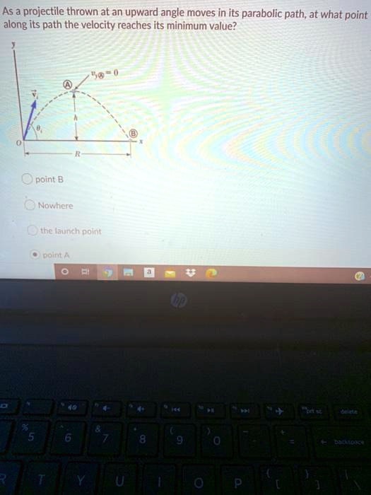 As a projectile thrown at an upward angle moves in its parabolic path, at what point along its ...