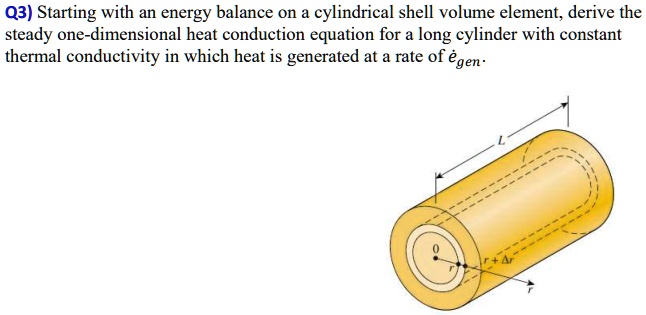 SOLVED: Q3) Starting with an energy balance on a cylindrical shell volume element, derive the ...