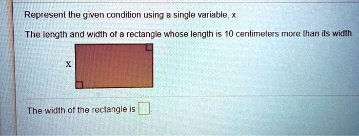 SOLVED: Represent the given condition using a single variable The length and width of a ...