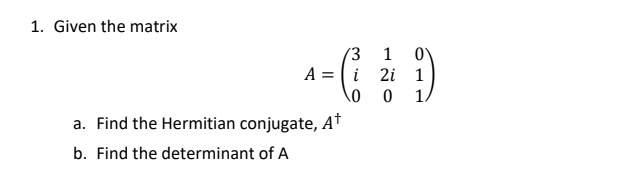 SOLVED: 1. Given the matrix A=( 3 1 0 i 2 i 1 0 0 1 ) a. Find the ...
