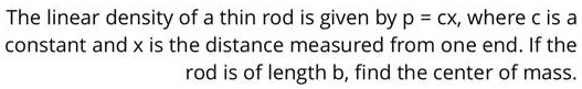 The linear density of a thin rod is given by p = cx, where c is a ...