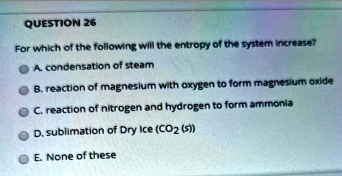 SOLVED: Question 26: For which of the following will the entropy of the ...