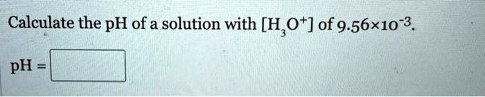 SOLVED: Calculate the pH of a solution with [H3O+] of 9.56x10^-3.