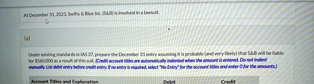 SOLVED: At December 31, 2023, Swifty Blue Inc. (S B) is involved in a lawsuit. (a) Under ...