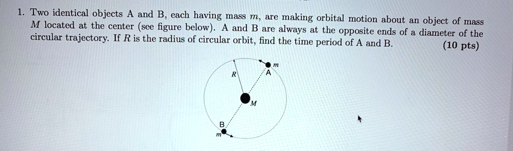 SOLVED: Two identical objects and B, each having mass are making orbital motion about M located ...