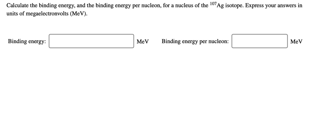 calculate the binding energy and the binding energy per nucleon for a nucleus of the 107ag ...