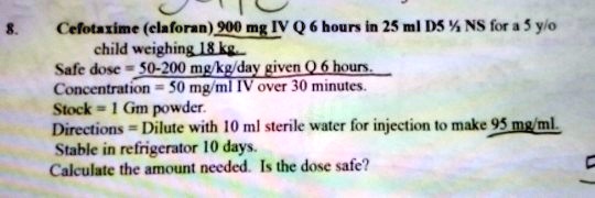 Cefotaxime (Elforan 900 mg IV Q6 hours in 25 ml D5/NS for a 5-year-old ...