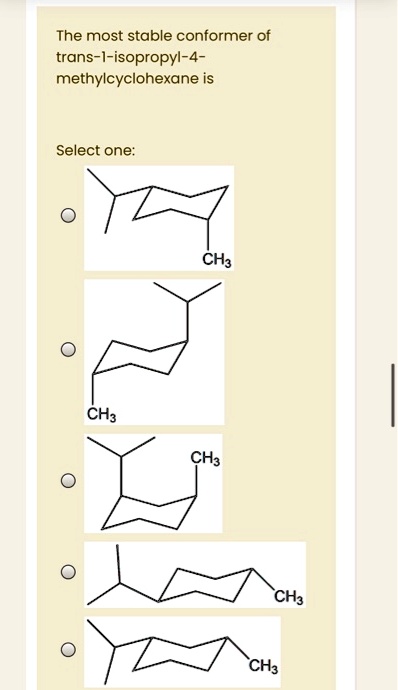 SOLVED: The most stable conformer of trans-1-isopropyl-4-methylcyclohexane is Select one: CH3 ...