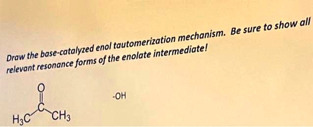 SOLVED: Draw the base-catalyzed enol tautomerization mechanism. Be sure ...