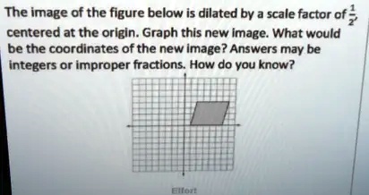 SOLVED: The image of the figure below is dilated by a scale factor of centered at the origin ...