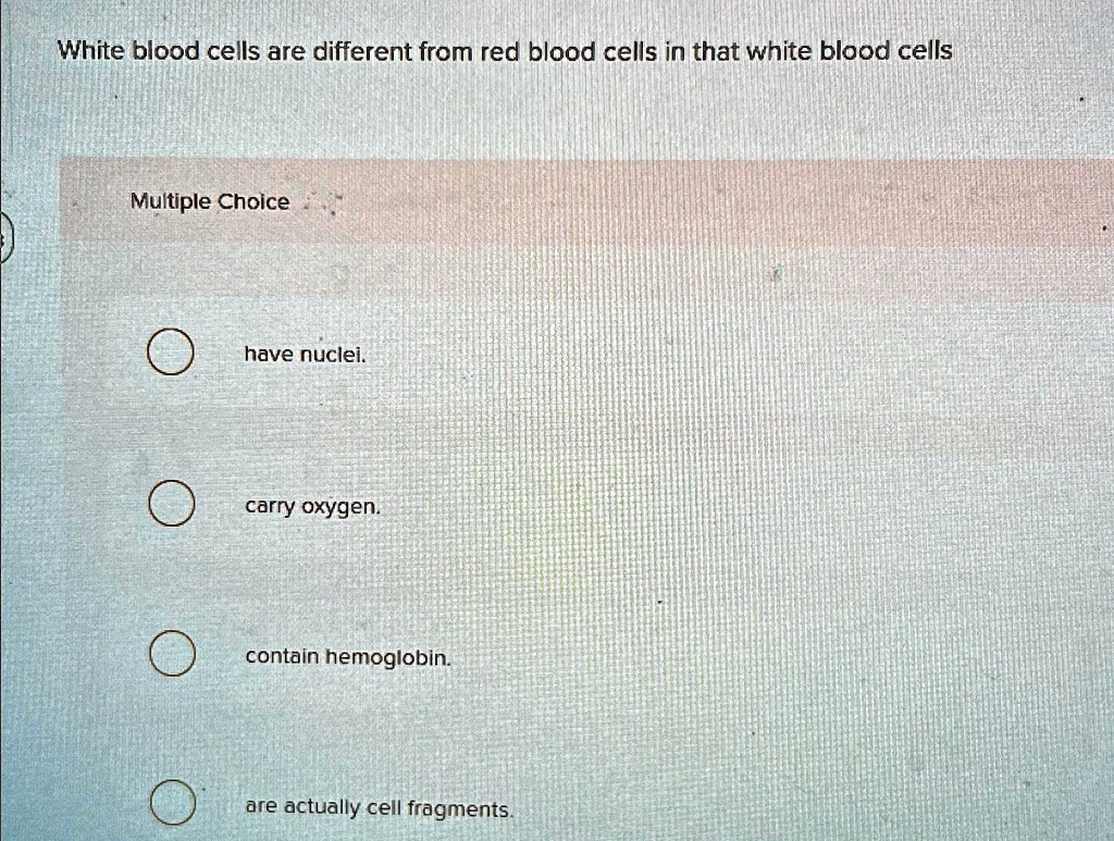 White blood cells are different from red blood cells in that white blood cells Multiple Choice ...
