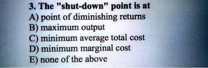 SOLVED: The "shut-down" point is at A) point of diminishing returns B ...