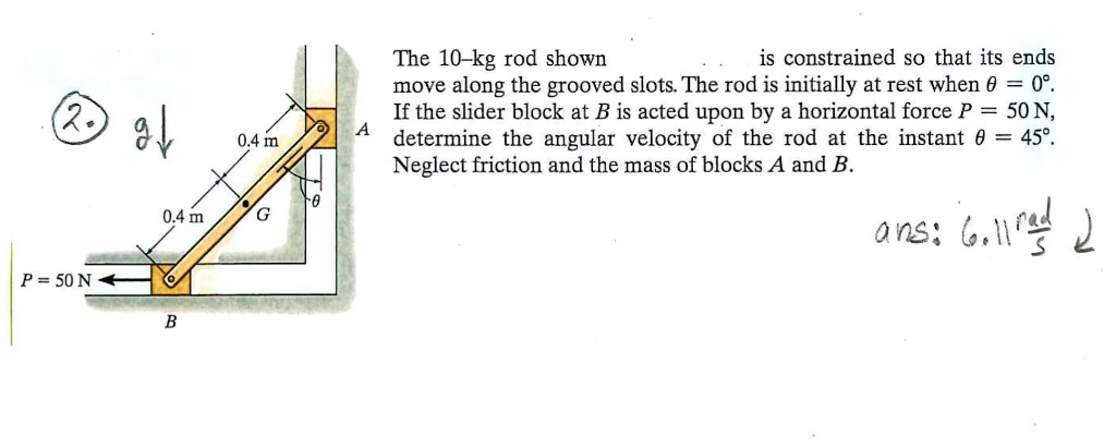 SOLVED: The 10-kg rod shown is constrained so that its ends move along the grooved slots. The ...