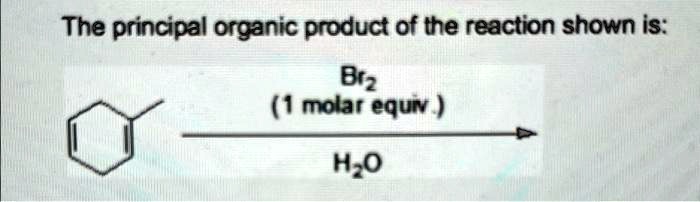 SOLVED: The principal organic product of the reaction shown is: Br2 (1 ...