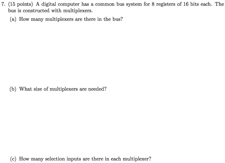 7. (15 points) A digital computer has a common bus system for 8 registers of 16 bits each. The ...