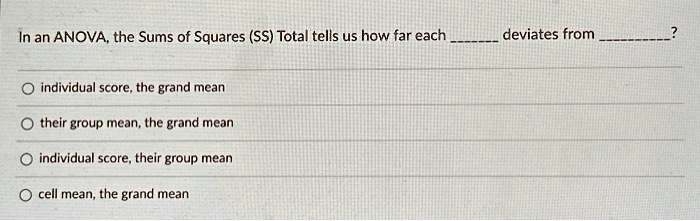 SOLVED: In an ANOVA, the Sums of Squares (SS) Total tells us how far ...