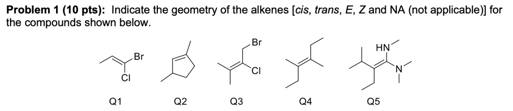 SOLVED: Problem 1 (10 pts): Indicate the geometry of the alkenes [cis ...