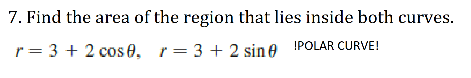 SOLVED: 7. Find the area of the region that lies inside both curves. r=3+2 cosθ, r=3+2 sinθ ...