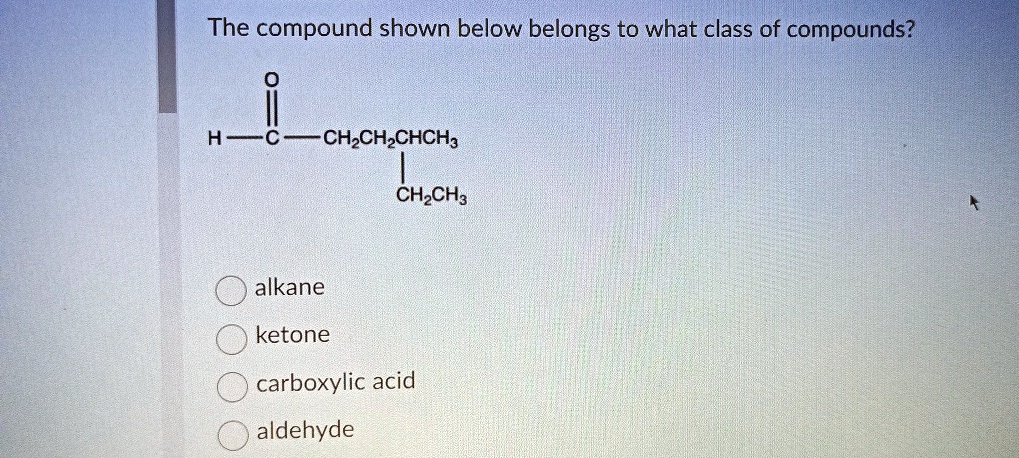 The compound shown below belongs to what class of compounds? H-C=O-CH2CH2CHCH3 | 2CH3 alkane ...