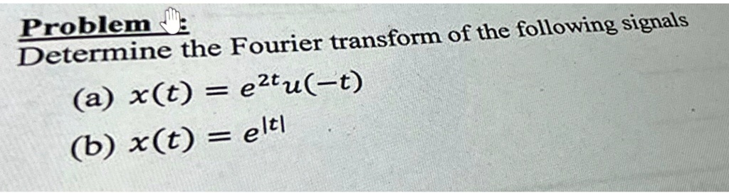 SOLVED: Problem: Determine the Fourier transform of the following signals (a) x(t) = e^(2t)u(-t ...