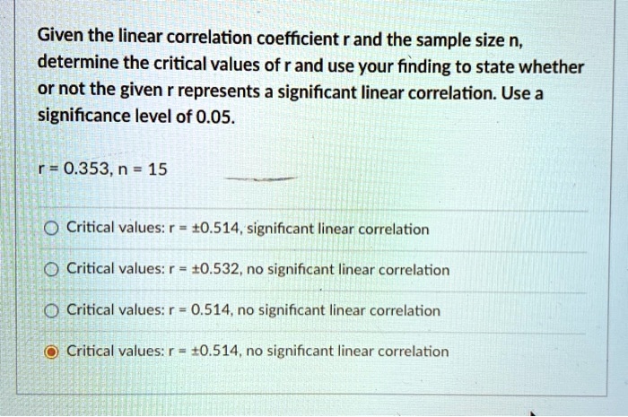 SOLVED:Given the linear correlation coefficient r and the sample size n, determine the critical ...