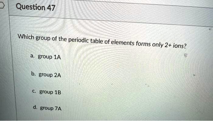 SOLVED: Question 47 Which group of the periodic table of elements forms ...