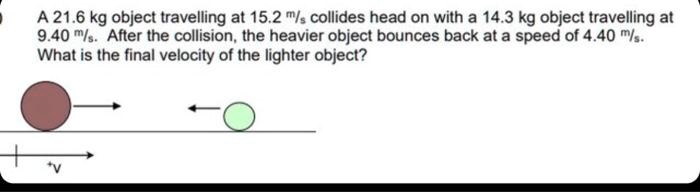 SOLVED: A 21.6 kg object travelling at 15.2 m/s collides head on with a 14.3 kg object ...