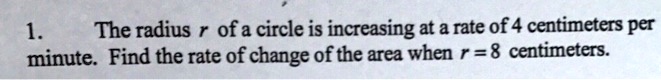 SOLVED: The radius r of a circle is increasing at a rate of 4 centimeters per minute. Find the ...