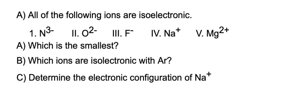 SOLVED:A) AIl of the following ions are isoelectronic 1. N3 IL: 02- III ...