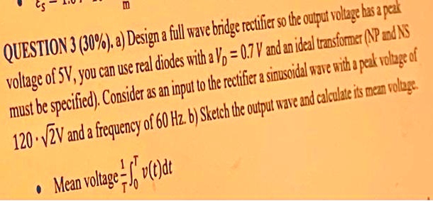 QUESTION 3 (30%). a) Design a full wave bridge rectifier so the output ...