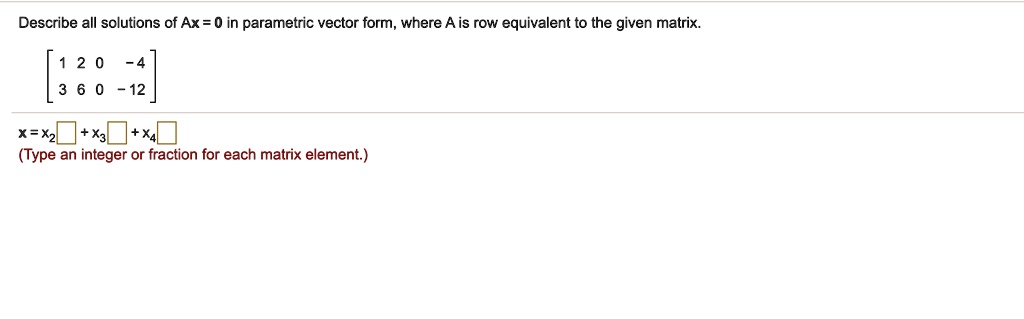 SOLVED: Describe all solutions of Ax = 0 in parametric vector form ...