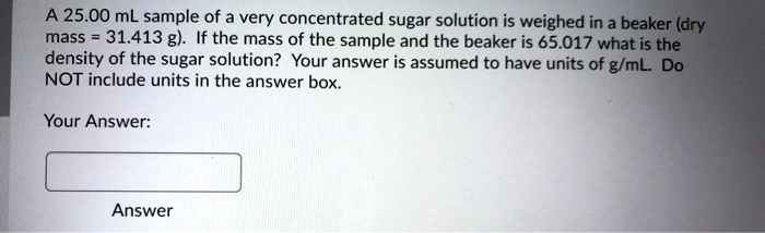 SOLVED: A 25.00 mL sample of a very concentrated sugar solution is weighed in a beaker (dry mass ...