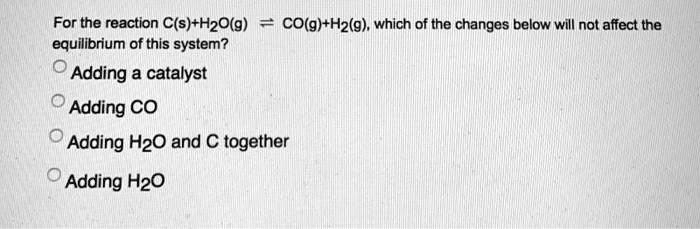 SOLVED: For the reaction C(s)+H2O(g) cO(g)+Hz(g) which of the changes ...