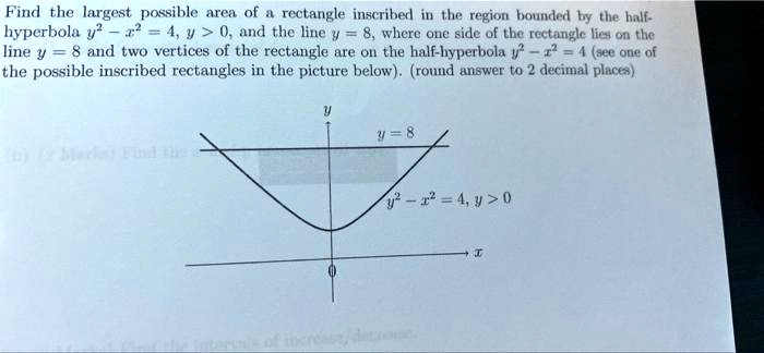 SOLVED: Find the largest possible area rectangle inscribed in the region bounded by the half ...
