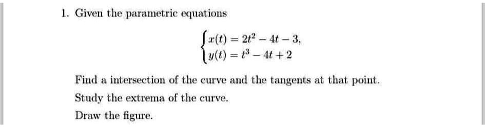1. Given the parametric equations x(t) = 2t^2 - 4t - 3, y(t) = t^3 - 4t + 2 Find a intersection ...