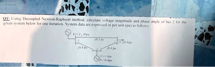 SOLVED: Q1: Using the Decoupled Newton-Raphson method, calculate the voltage magnitude and phase ...