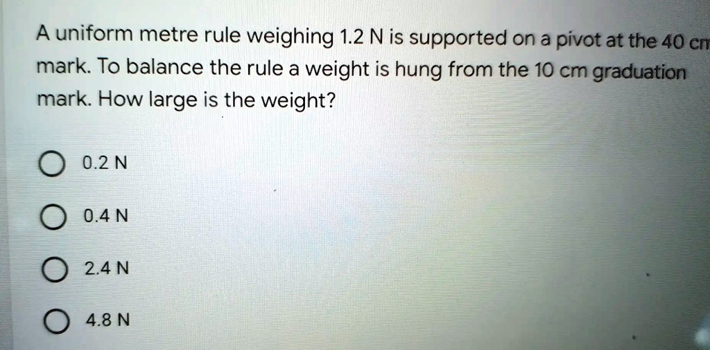 A uniform metre rule weighing 1.2 N is supported on a pivot at the 40 ...