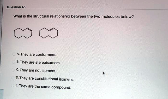 SOLVED:Question 45 What is the structural relationship between the two molecules below? 'They ...