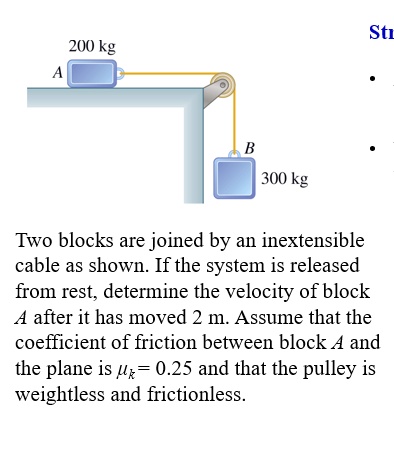 SOLVED: 200 kg 300 kg Two blocks are joined by an inextensible cable as shown. If the system is ...