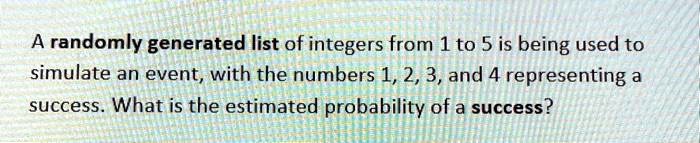 SOLVED: A randomly generated list of integers from 1 to 5 is being used to simulate an event ...