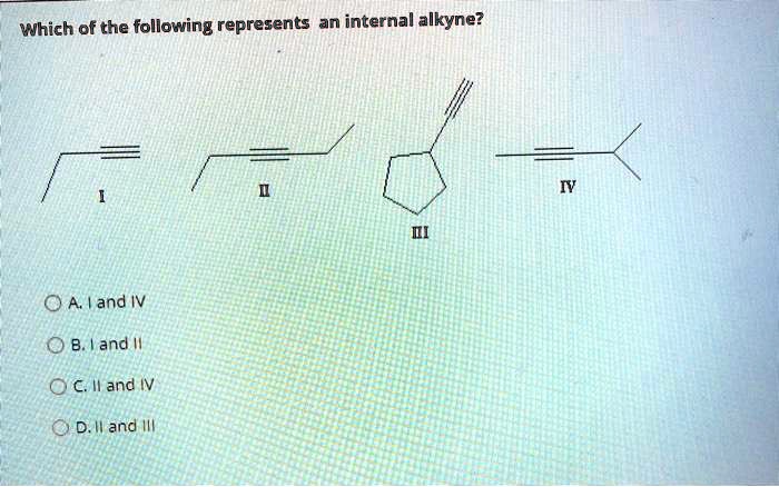 SOLVED: Which of the following represents an internal alkyne? 0A and IV ...