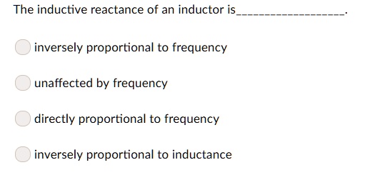 Solved The Inductive Reactance Of An Inductor Is Inversely Proportional To Frequency Unaffected