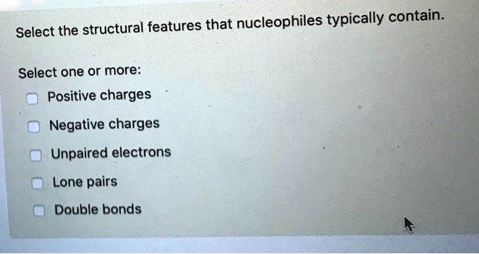 The structural features that nucleophiles typically contain...